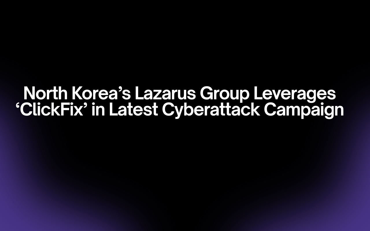 North Korea’s Lazarus Group Leverages ‘ClickFix’ in Latest Cyberattack ...